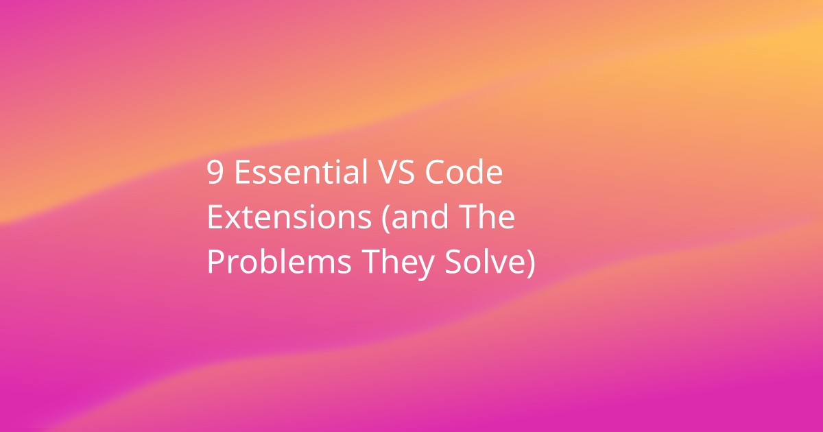 9 Essential VS Code Extensions (and The Problems They Solve)