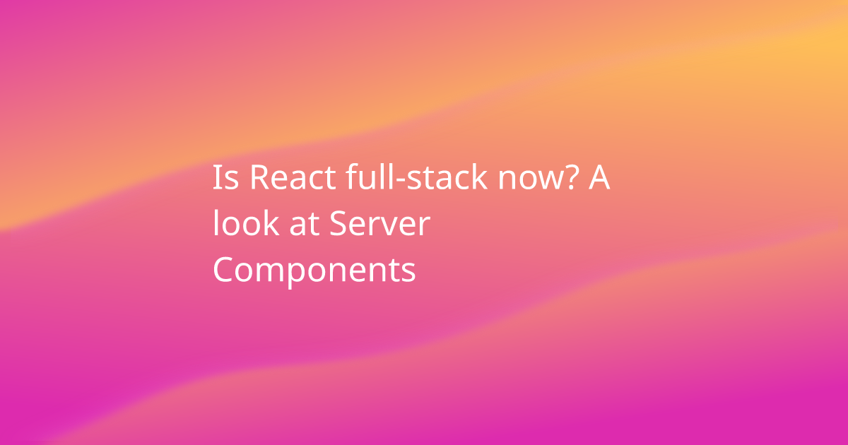 Is React Full Stack Now A Look At Server Components 