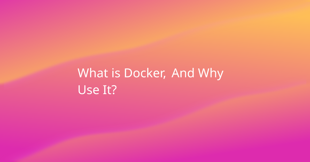 What is Docker, And Why Use It?
