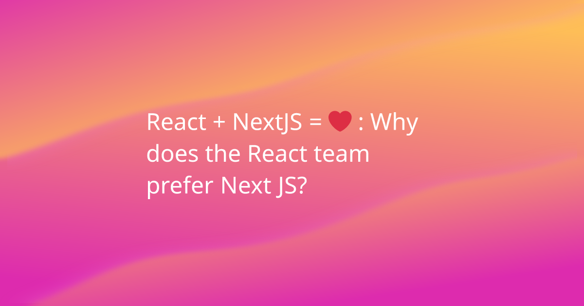 React + NextJS = ️ : Why does the React team prefer Next JS?