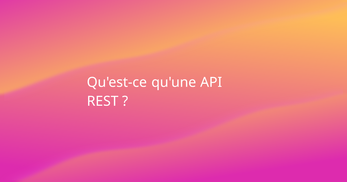 Qu'est-ce qu'une API REST