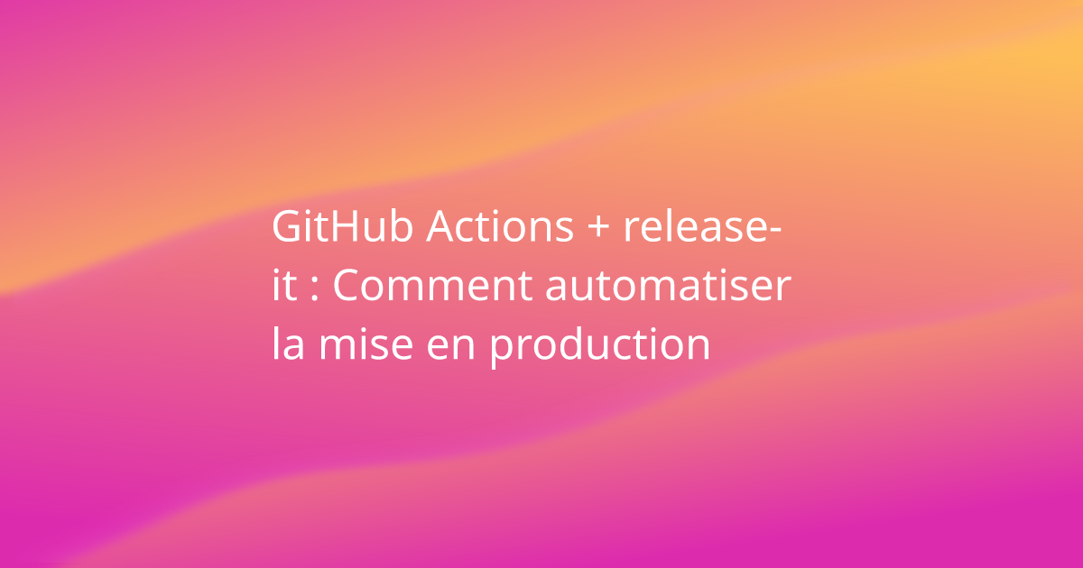 GitHub Actions + release-it : Comment automatiser la mise en production